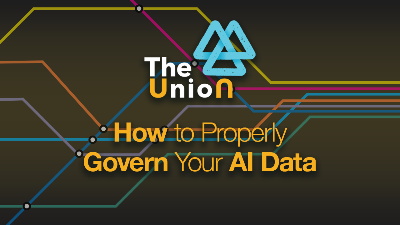 The Union | How to Properly Govern Your AI Data The Union | How to Properly Govern Your AI Data