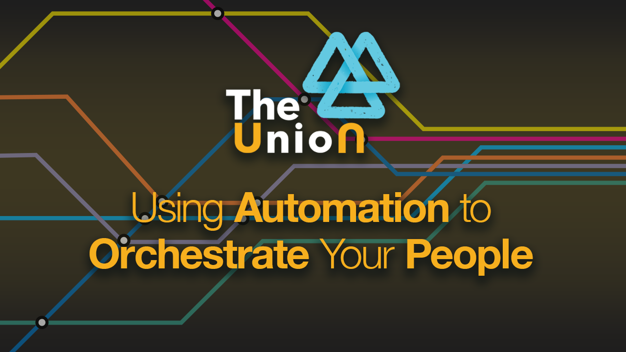 The Union | Using Automation to Orchestrate Your People The Union | Using Automation to Orchestrate Your People